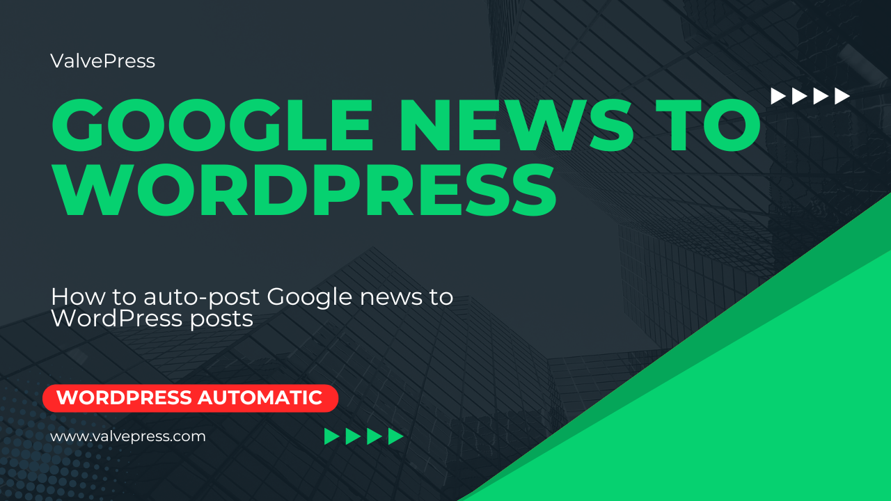 How to Auto-post from Google News to WordPress posts? - ValvePress